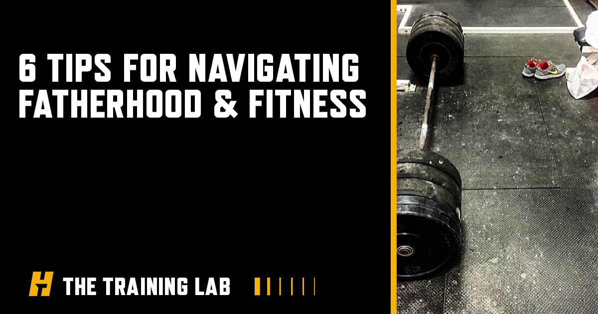 New Dads & Training | 6 Tips For Navigating Fatherhood & Fitness